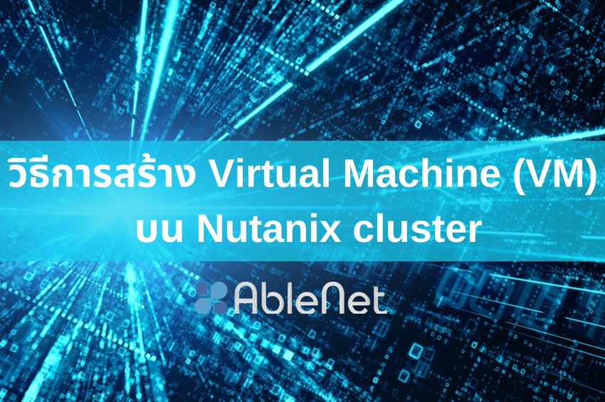 วิธีการสร้าง Virtual Machine (VM) บน Nutanix cluster – AbleNet